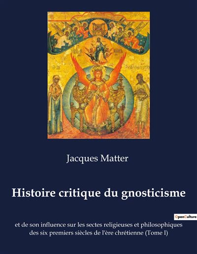 Histoire critique du gnosticisme Et de son influence sur les sectes ...