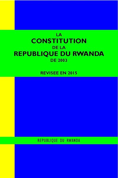 LA CONSTITUTION DE LA REPUBLIQUE DU RWANDA DE 2003 REVISEE EN 2015 ...