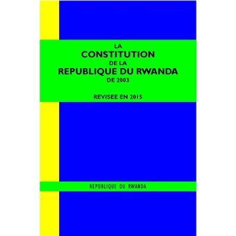 LA CONSTITUTION DE LA REPUBLIQUE DU RWANDA DE 2003 REVISEE EN 2015 ...