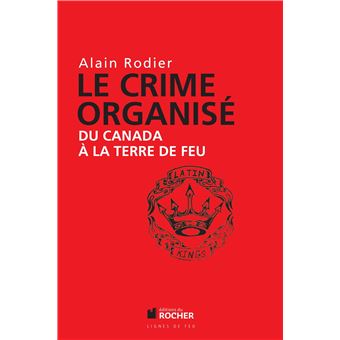 Le crime organisé du Canada à la Terre de Feu - broché - Alain Robert ...