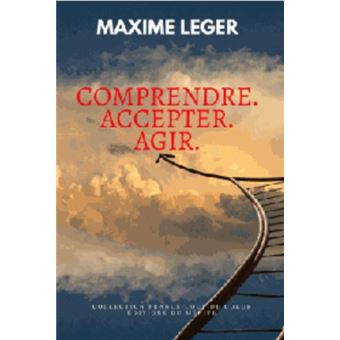 Comprendre. Accepter. Agir. - broché - Maxime Leger - Achat Livre | fnac
