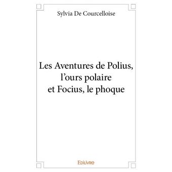 Les aventures de polius, l’ours polaire et focius, le phoque - broché ...