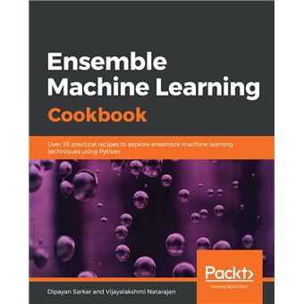 Ensemble Machine Learning Cookbook Over 35 practical recipes to explore ...