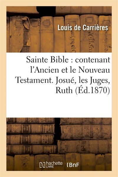 Sainte Bible : contenant l'Ancien et le Nouveau Testament. Josué, les ...