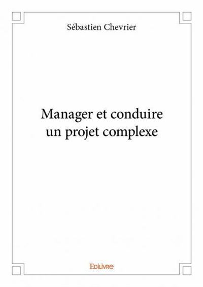 Manager et conduire un projet complexe - broché - Sébastien Chevrier ...