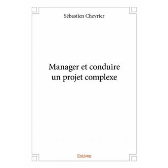 Manager et conduire un projet complexe - broché - Sébastien Chevrier ...