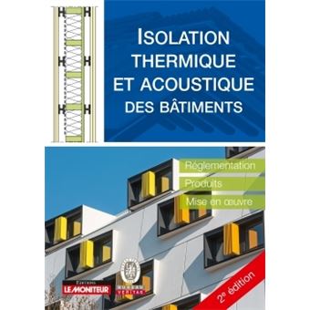 Isolation thermique et acoustique des bâtiments Réglementation, produits, mise en oeuvre ...
