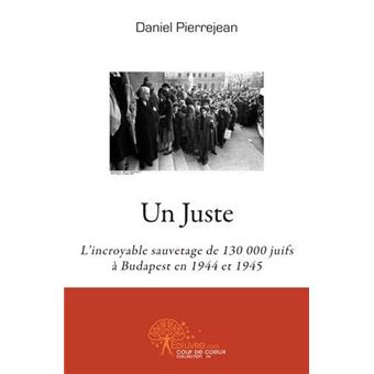 Un juste L'incroyable sauvetage de 130.000 juifs à Budapest en 1944 et ...