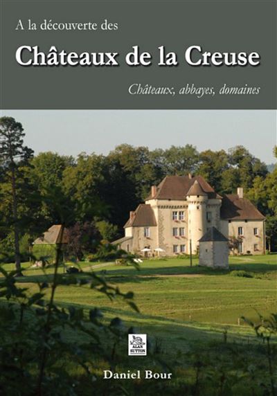 Châteaux de la Creuse (A la découverte) - Châteaux, abbayes, domaines - broché - Danièle Bour ...