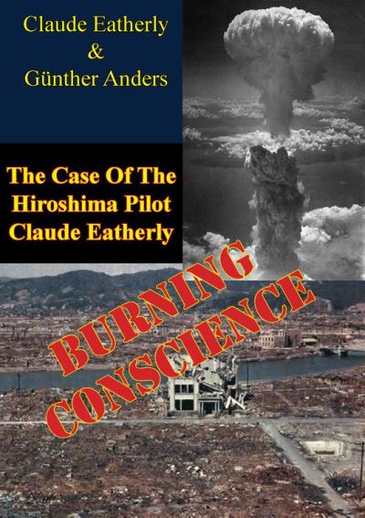 Burning Conscience: The Case Of The Hiroshima Pilot Claude Eatherly ...