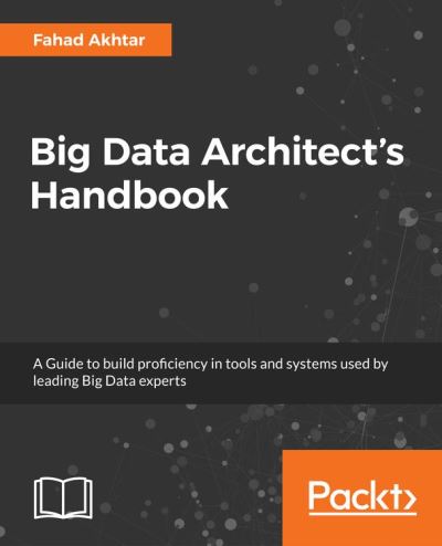 Big Data Architect’s Handbook A guide to building proficiency in tools ...