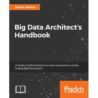 Big Data Architect’s Handbook A guide to building proficiency in tools ...