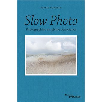 Slow photo Photographier en pleine conscience - broché - Sophie Howarth ...