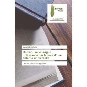 Une nouvelle langue universelle par la voie d'une entente universelle L'échec du multilinguisme ...