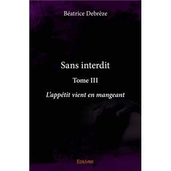 Sans interdit L'appétit vient en mangeant Tome 3 - broché - Béatrice Debrèze - Achat Livre ou ...