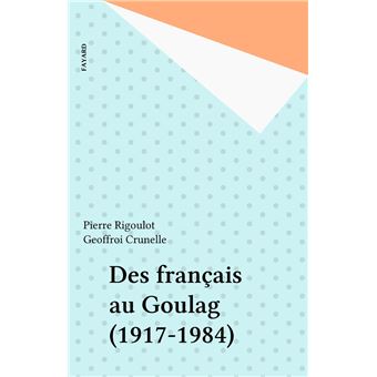 Des Français au Goulag 1917-1984 - Pierre Rigoulot, Geoffroi Crunelle ...