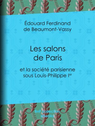 Les Salons de Paris et la société parisienne sous Louis-Philippe Ier ...
