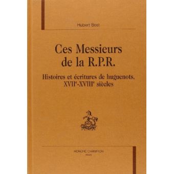 Ces messieurs de la R.P.R Histoire et écritures de huguenots, XVIIème ...