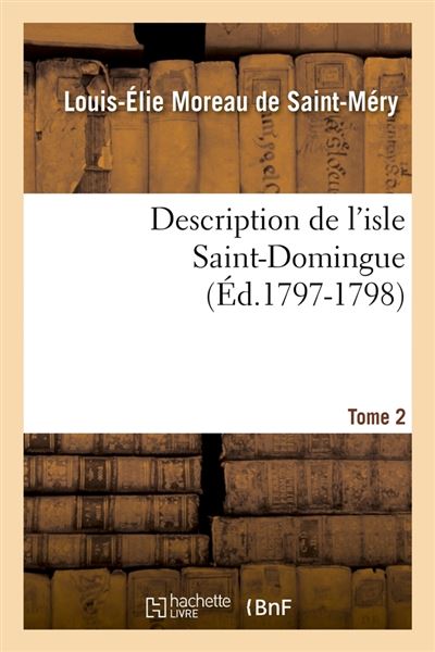 Description de l'isle Saint-Domingue. Tome 2 (Éd.1797-1798) ed.1797 ...