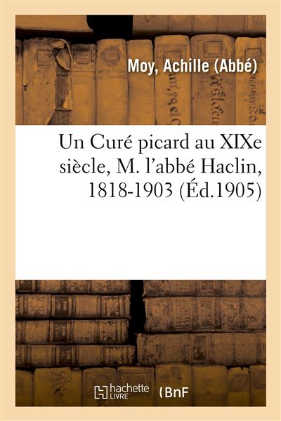Un Curé picard au XIXe siècle, M. l'abbé Haclin, 1818-1903 - broché - Achille Moy - Achat Livre ...
