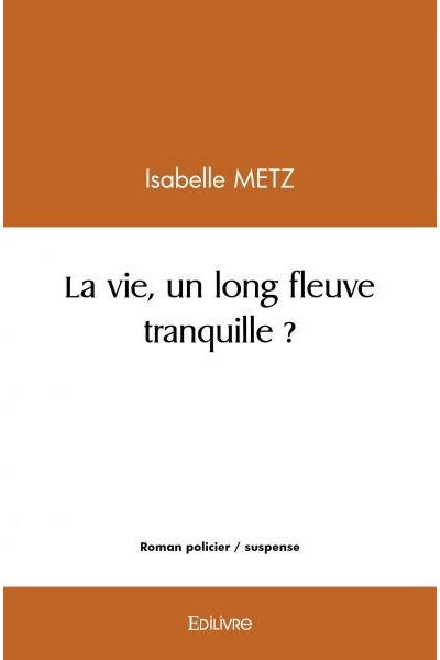 La vie, un long fleuve tranquille ? - broché - Isabelle Metz - Achat ...