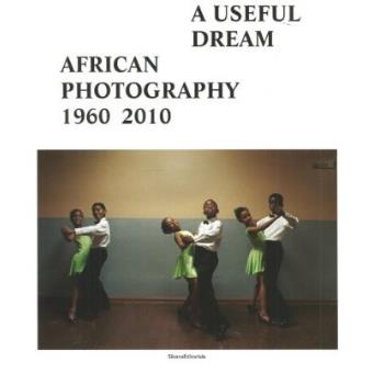Une rêve utile : african photography 1960-2010 - broché - Collectif ...