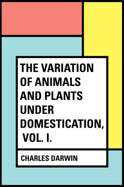 The Variation of Animals and Plants Under Domestication, Vol. I. - ebook (ePub) - Charles Darwin ...