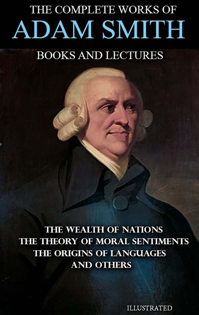 The Complete Works of Adam Smith. Books and Lectures. Illustrated The ... The Complete Works of Adam Smith. Books and Lectures. Illustrated The ...