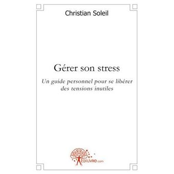Gérer son stress Un guide personnel pour se libérer des tensions ...