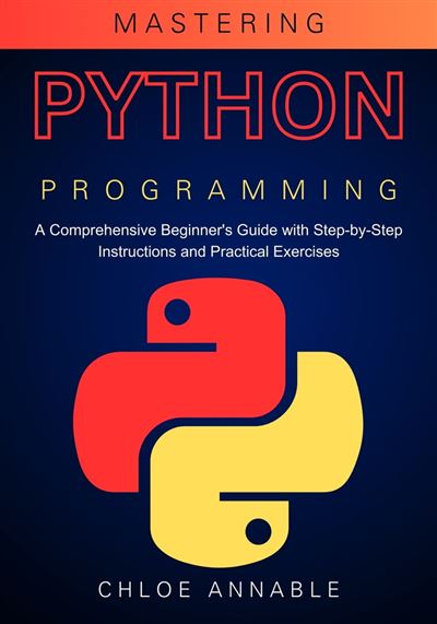 Mastering Python Programming: A Comprehensive Beginner's Guide with Step-by-Step Instructions ...