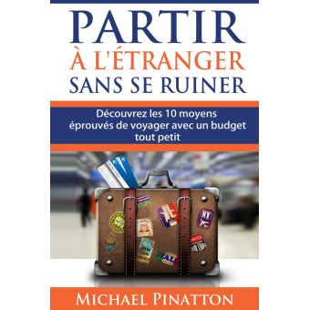 Partir à l'étranger sans se ruiner 10 moyens éprouvés de voyager avec un budget tout petit ...
