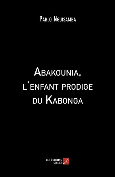 Abakounia, l'enfant prodige du Kabonga - broché - Pablo Nguisamba ...