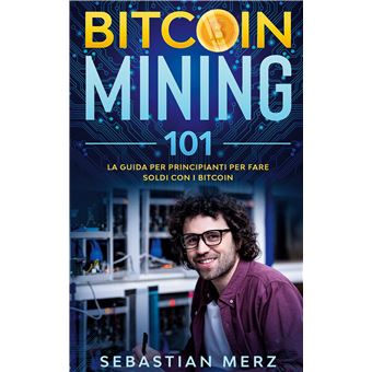 Bitcoin Mining 101 La guida per principianti per fare soldi con i Bitcoin - broché - Sébastian ...