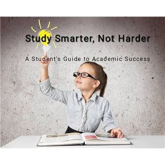 Study Smarter, Not Harder: A Student's Guide to Academic Success ...