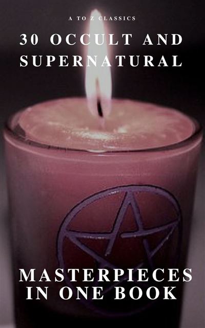30 Occult and Supernatural Masterpieces in One Book (A to Z Classics ...
