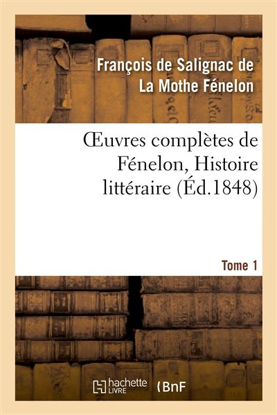 Oeuvres complètes de Fénelon, Tome 1. Histoire littéraire Tome 1 ...