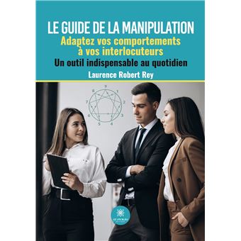 Le guide de la manipulation Adaptez vos comportements à vos interlocuteurs Un outil ...