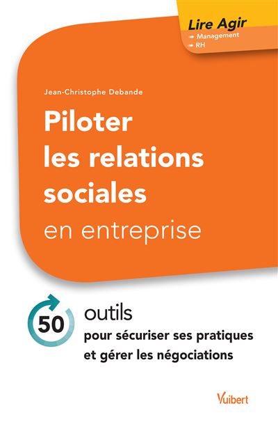 Piloter les relations sociales en entreprise 50 outils pour sécuriser ...