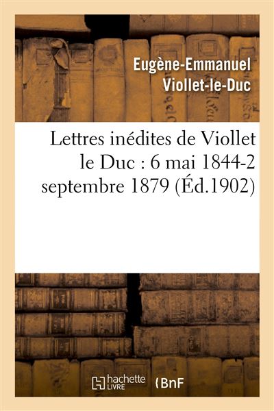 Lettres inédites de Viollet le Duc : 6 mai 1844-2 septembre 1879 ...