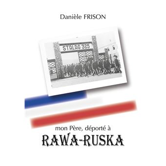 Mon Père, déporté à RAWA-RUSKA Souvenirs de guerre et d'après-guerre ...