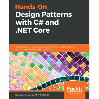 Hands-On Design Patterns with C# and .NET Core Write clean and maintainable code by using ...