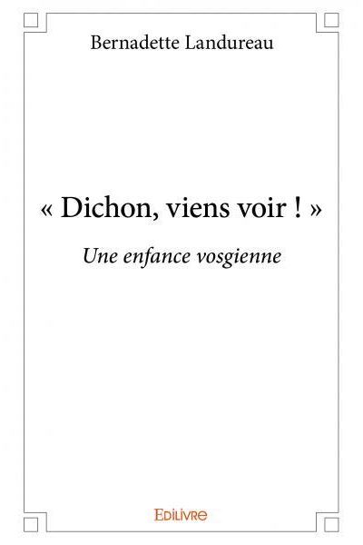 « dichon, viens voir ! » Une enfance vosgienne - broché - Bernadette ...