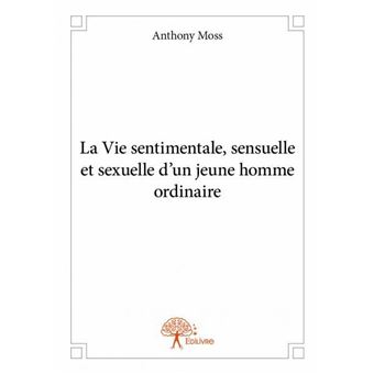 La vie sentimentale, sensuelle et sexuelle d'un jeune homme ordinaire - broché - Anthony Moss ...