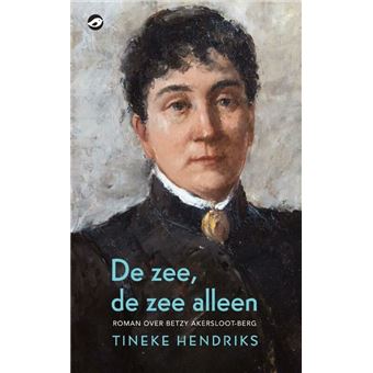 De zee, de zee, alleen de zee Een roman over Betzy Akersloot-Berg ...