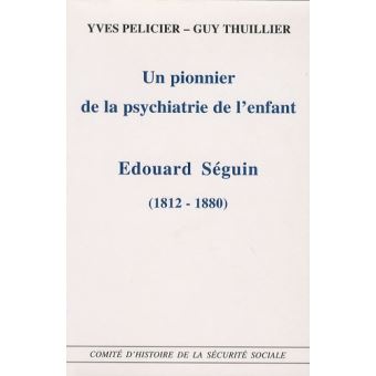 Un pionnier de la psychiatrie de l'enfant, Edouard Seguin 1812-1880 ...