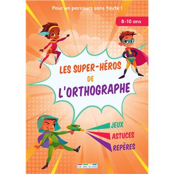 Les super-héros de l'orthographe, 8-10 ans Pour un parcours sans faute ...