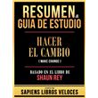 Resumen & Guia De Estudio - Hacer El Cambio (Make Change) - Basado En El Libro De Shaun Rey ...