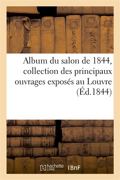Album du salon de 1844 : collection des principaux ouvrages exposés au ...