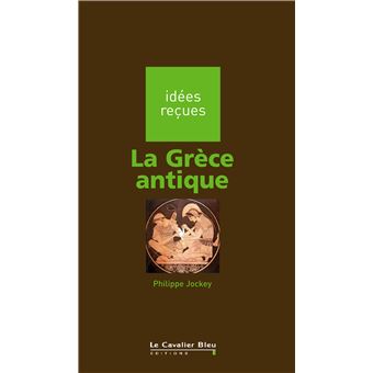La Grece antique Idées reçues sur la Grèce antique - broché - Philippe ...
