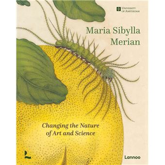 Maria Sibylla Merian - Changing the Nature of Art and Science ...